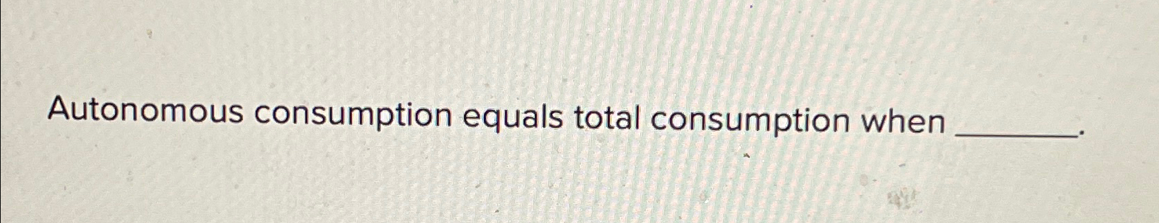 Solved Autonomous consumption equals total consumption when | Chegg.com