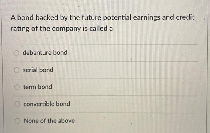 Solved A bond backed by the future potential earnings and | Chegg.com