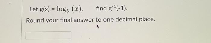 Solved Let g(x)=log5(x), find g−1(−1) Round your final | Chegg.com