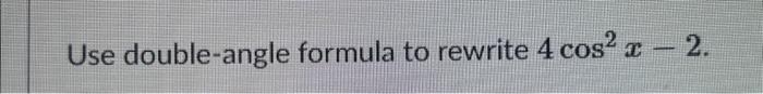 Solved Use double-angle formula to rewrite 4cos2x−2 | Chegg.com