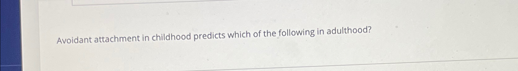 Solved Avoidant attachment in childhood predicts which of | Chegg.com