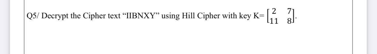 Solved Q5/ Decrypt the Cipher text “IIBNXY” using Hill | Chegg.com