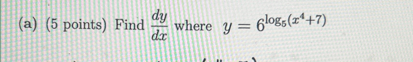 Solved (a) (5 ﻿points) ﻿Find dydx ﻿where y=6log5(x4+7) | Chegg.com