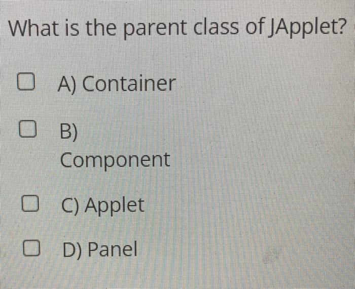 Solved What is the parent class of JApplet? A) Container B) | Chegg.com