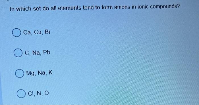 Solved In which set do all elements tend to form anions in | Chegg.com