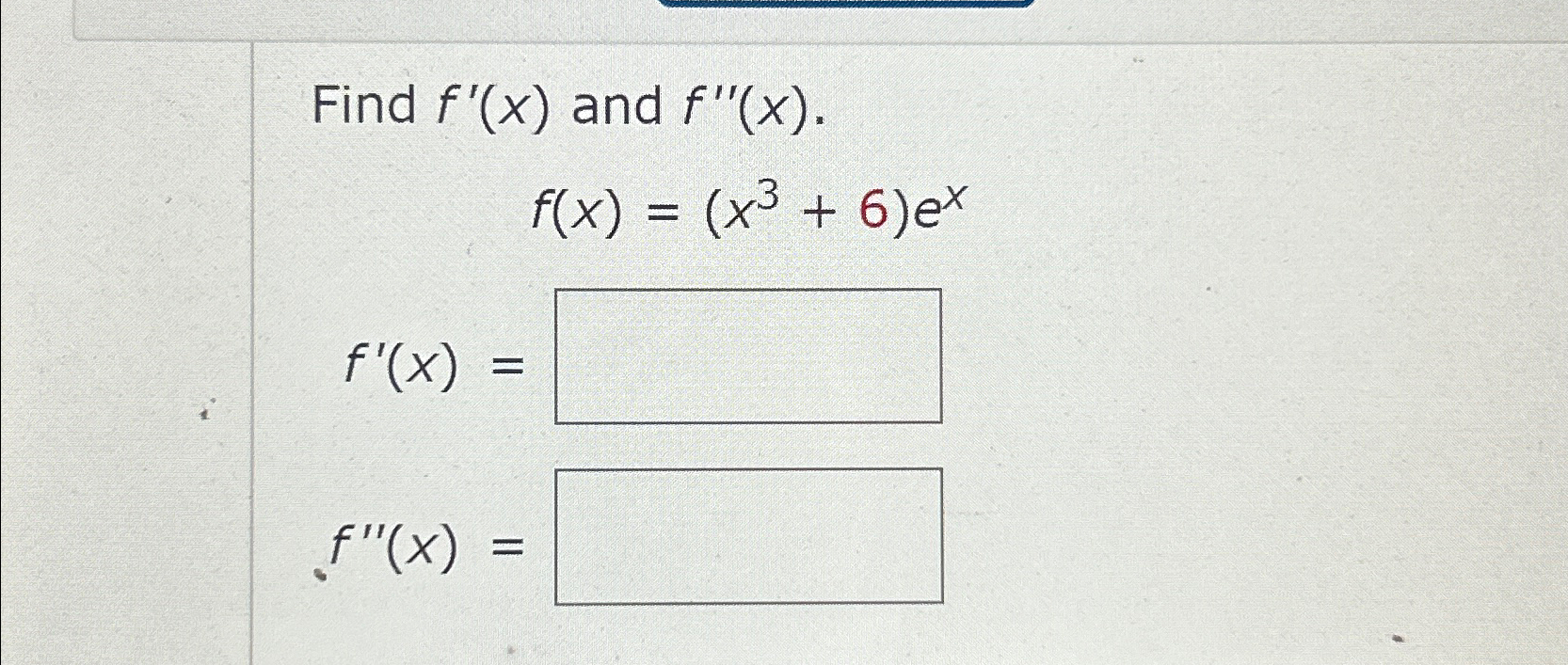 Solved Find f'(x) ﻿and f''(x).f(x)=(x3+6)exf'(x)=f''(x)= | Chegg.com