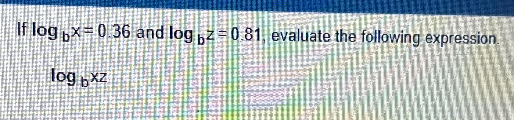 Solved If logbx=0.36 ﻿and logbz=0.81, ﻿evaluate the | Chegg.com