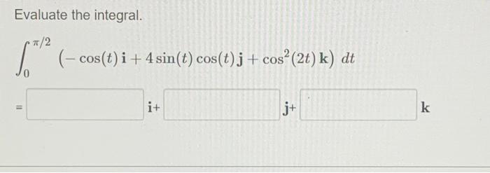 Solved Evaluate the integral. **/2 (- cos(t)i + 4 sin(t) | Chegg.com
