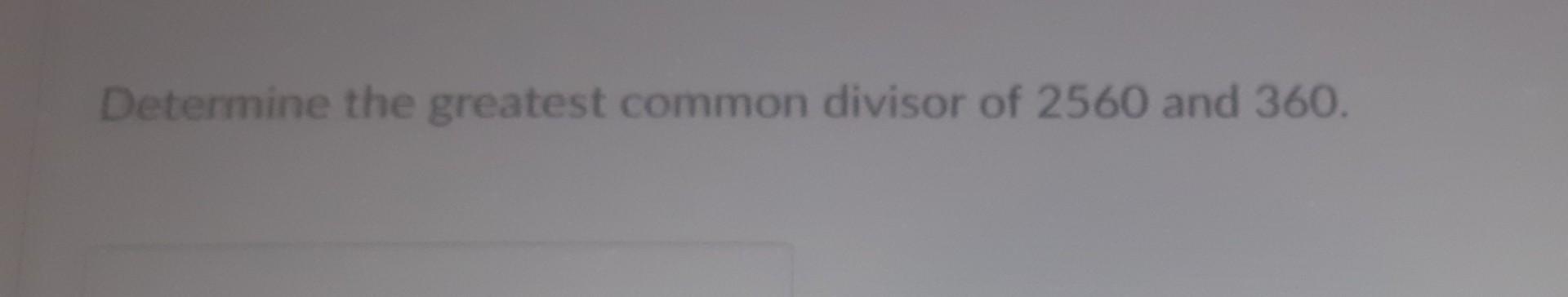 Solved Determine the greatest common divisor of 2560 and 360 | Chegg.com
