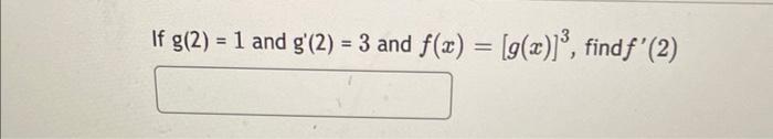 Solved If g(2)=1 and g′(2)=3 and f(x)=[g(x)]3, find f′(2) | Chegg.com