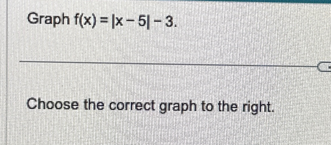 Solved Graph f(x)=|x-5|-3Choose the correct graph to the | Chegg.com