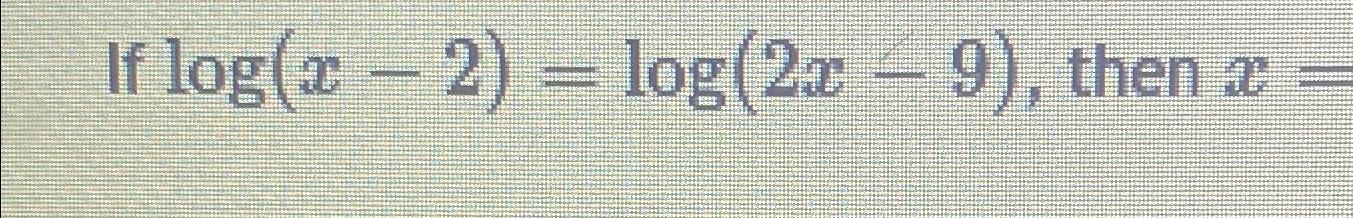 Solved If log(x-2)=log(2x-9), ﻿then x= | Chegg.com