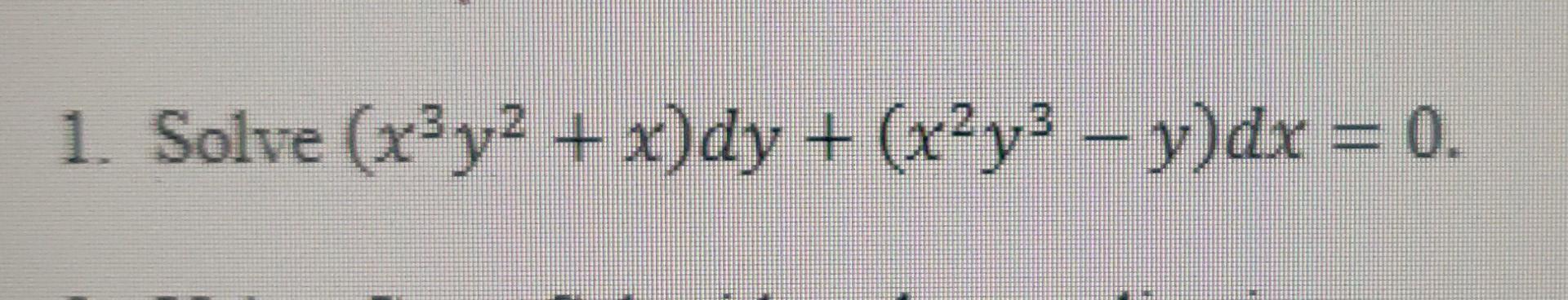Solved 1. Solve (x3y2 + x)dy + (x2y3 – y)dx = 0. | Chegg.com