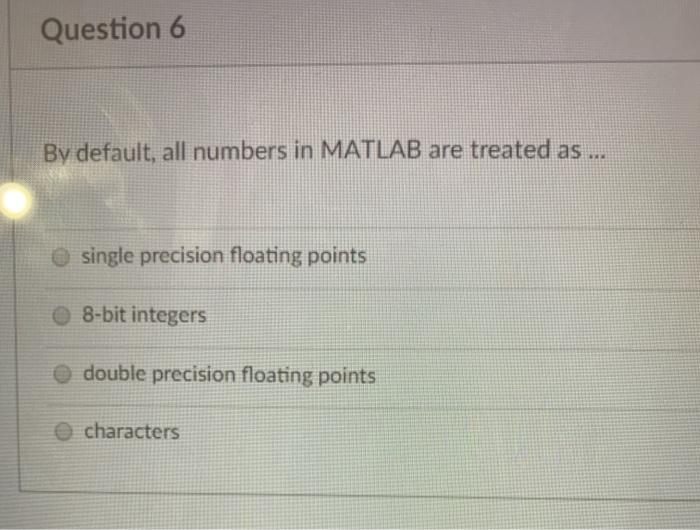 Solved Question 6 By default, all numbers in MATLAB are | Chegg.com
