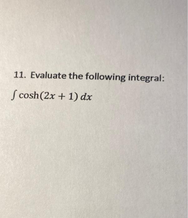 Solved 11. Evaluate the following integral: ſ cosh(2x + 1) | Chegg.com
