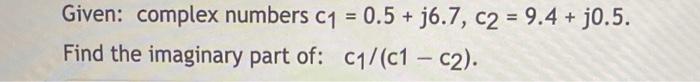 Solved Given: complex numbers c1=0.5+j6.7,c2=9.4+j0.5. Find | Chegg.com