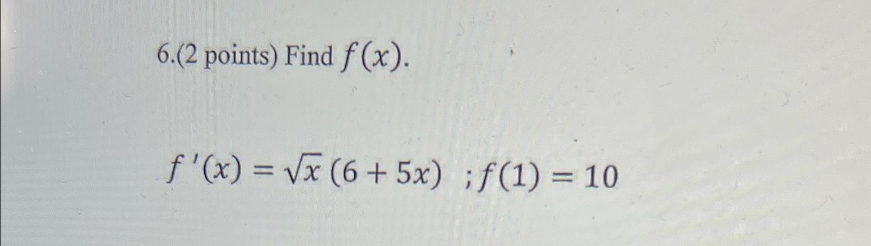 Solved (2 ﻿points) ﻿Find f(x).f'(x)=x2(6+5x);f(1)=10 | Chegg.com