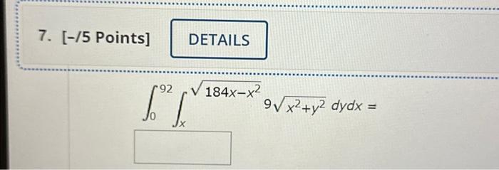Solved 7. [-/5 Points] DETAILS 1.2² T X 92 184x-x² 9√x²+y² | Chegg.com