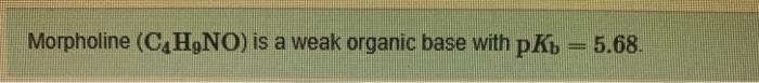 Solved Morpholine (C H9NO) is a weak organic base with pKb = | Chegg.com