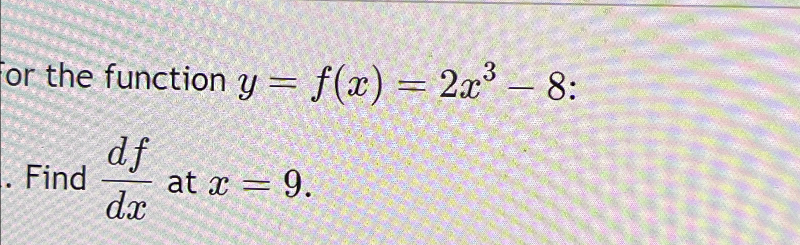 Solved or the function y=f(x)=2x3-8 ﻿:Find dfdx ﻿at x=9 | Chegg.com