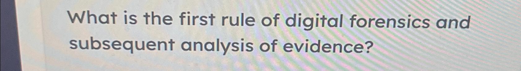 Solved What is the first rule of digital forensics and | Chegg.com