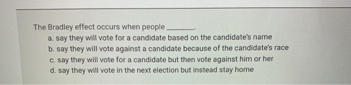 Solved The Bradley effect occurs when people a. say they | Chegg.com