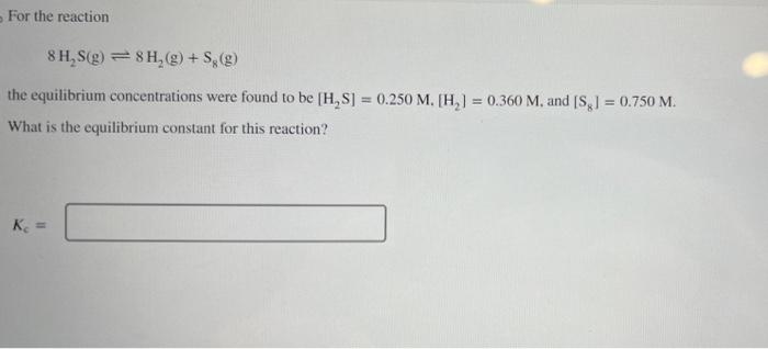 Solved For the reaction 8H2 S( g)⇌8H2( g)+S8( g) the | Chegg.com