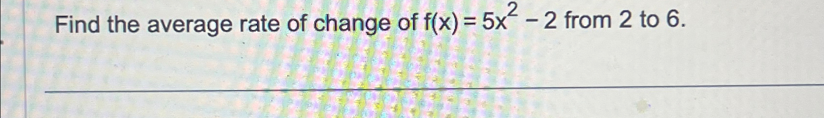 Solved Find the average rate of change of f(x)=5x2-2 ﻿from 2 | Chegg.com