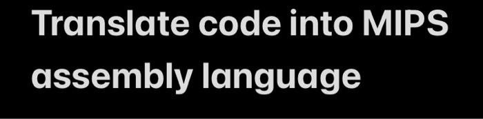 Solved Translate code into MIPS assembly language | Chegg.com