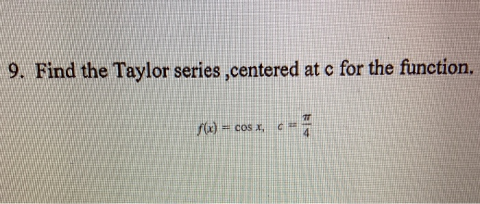 Solved 9. Find the Taylor series ,centered at c for the | Chegg.com