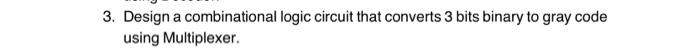 Solved Design a combinational logic circuit that converts 3 | Chegg.com