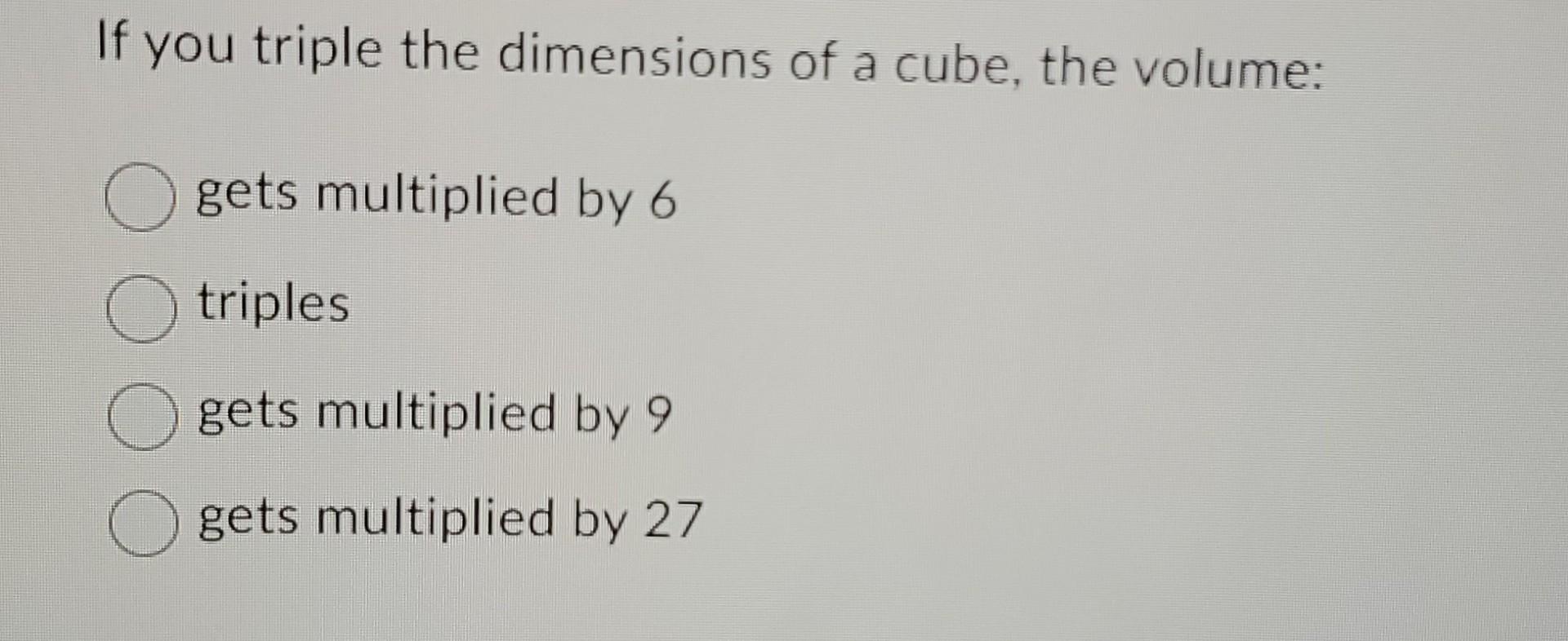 Solved If you triple the dimensions of a cube, the volume: | Chegg.com