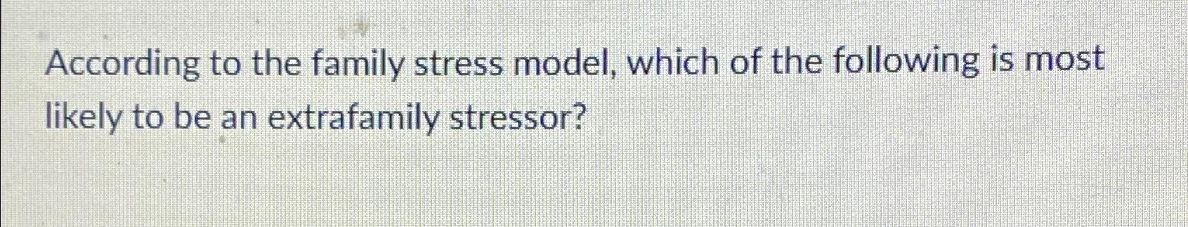 Solved According to the family stress model, which of the | Chegg.com