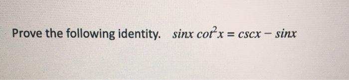 Solved Prove the following identity. sinx cotx = cscx - sinx | Chegg.com