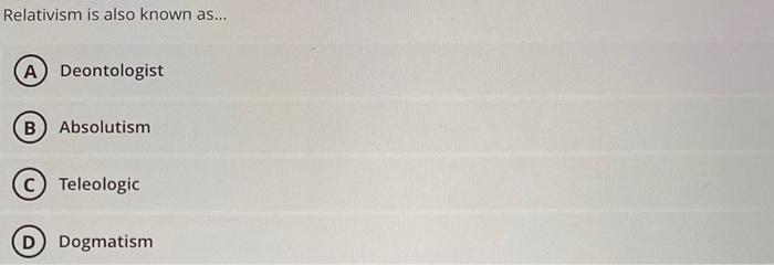 Solved Relativism is also known as... A Deontologist B) | Chegg.com