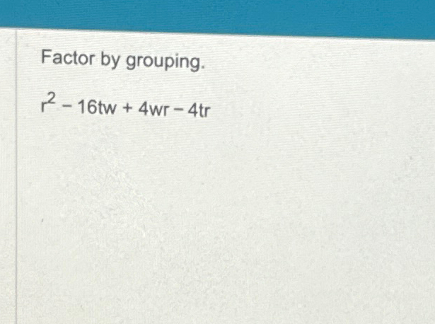 Solved Factor by grouping.r2-16tw+4wr-4tr | Chegg.com