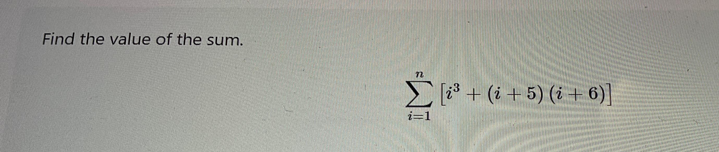Solved Find the value of the sum.∑i=1n[i3+(i+5)(i+6)] | Chegg.com