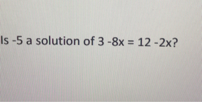 Solved Is -5 a solution of 3 -8x = 12 -2x? | Chegg.com
