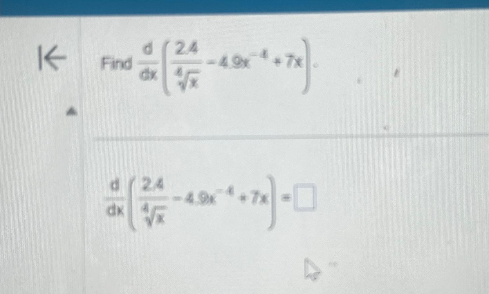Solved KFind ddx(2.4x4-4.9x-4+7x)ddx(2.4x4-4.9x-4+7x)= | Chegg.com