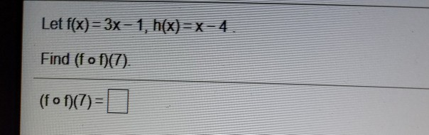 Solved Let f(x)=3x = 1, h(x)=x-4 Find (f of)(7) (fo 1)(7)=D | Chegg.com