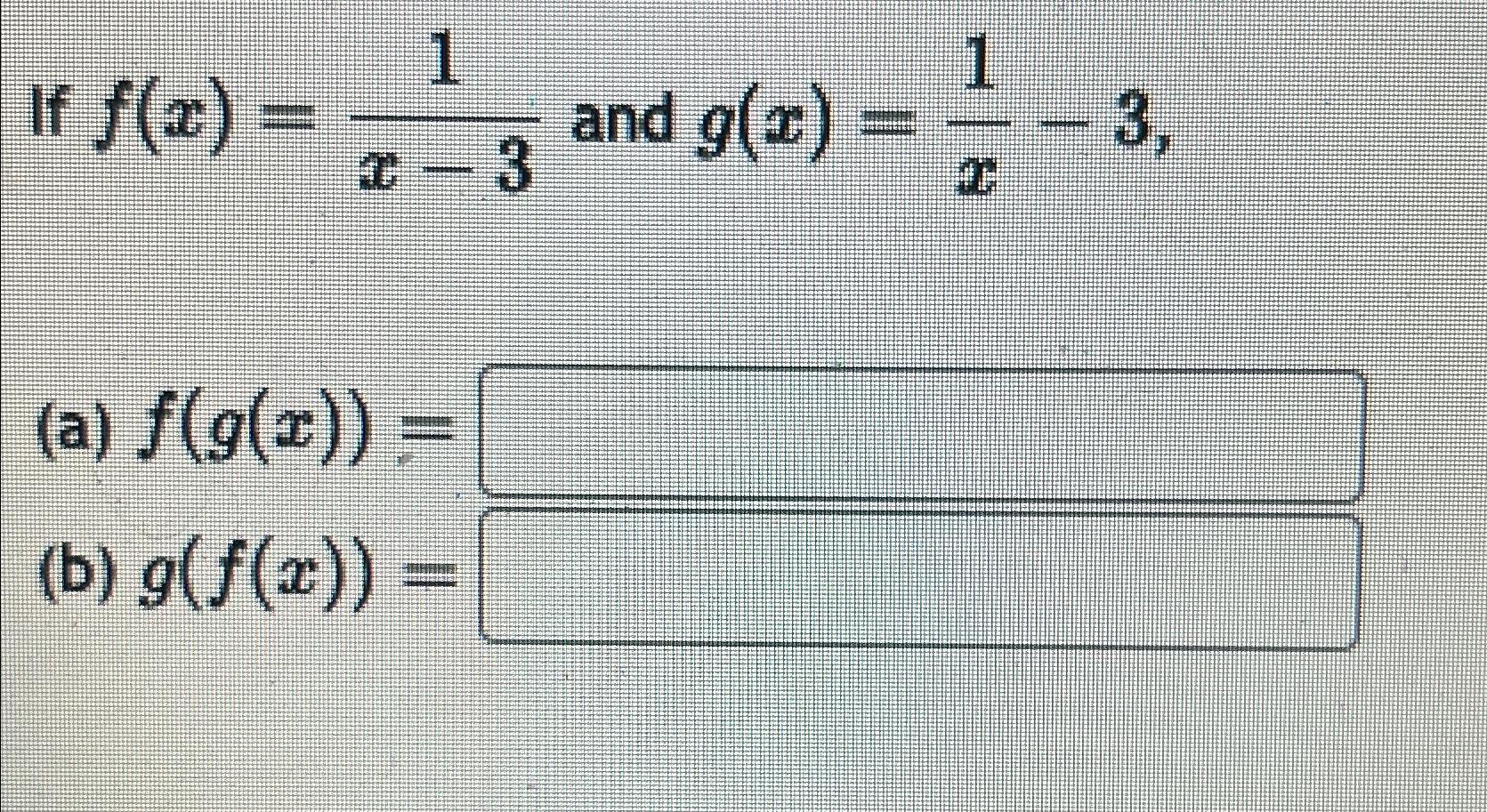 Solved If f(x)=1x-3 ﻿and g(x)=1x-3(a) f(g(x))=(b) g(f(x))= | Chegg.com