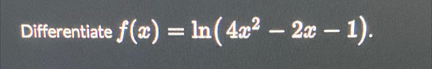 Solved Differentiate f(x)=ln(4x2-2x-1) | Chegg.com