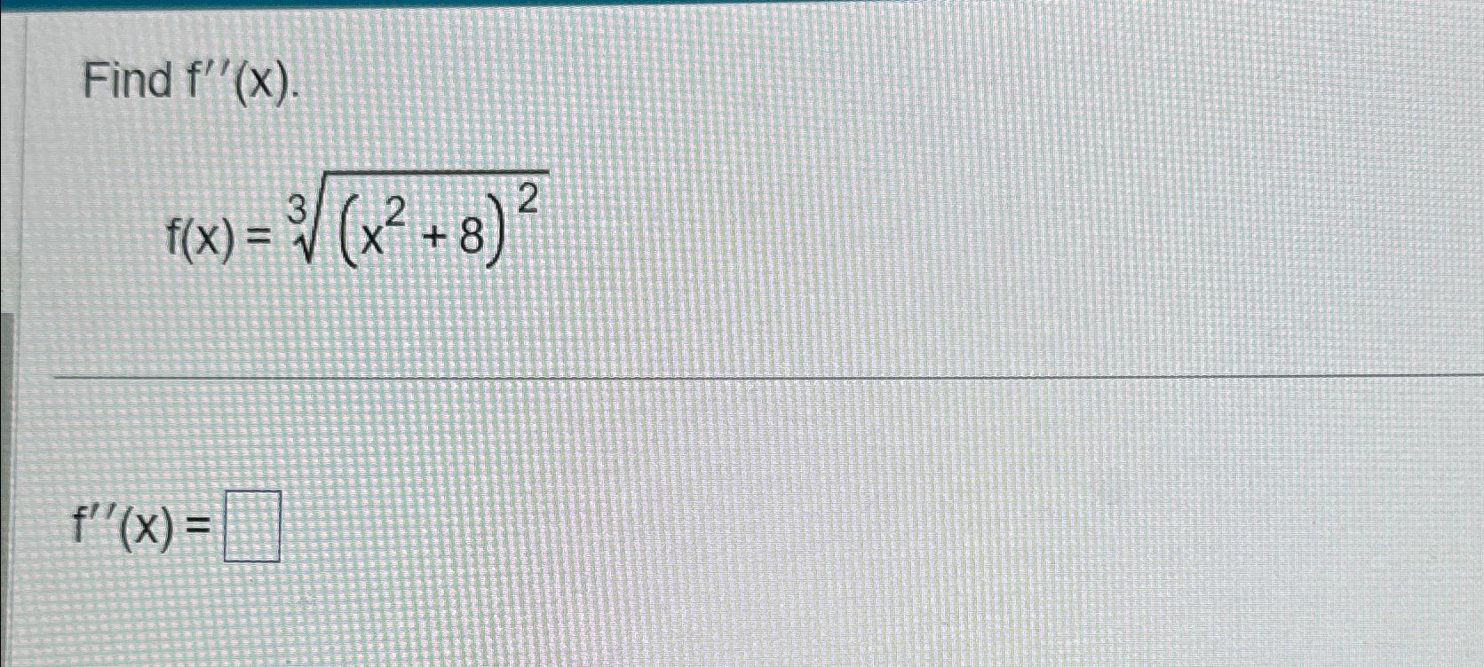 Solved Find f''(x).f(x)=(x2+8)23f''(x)= | Chegg.com