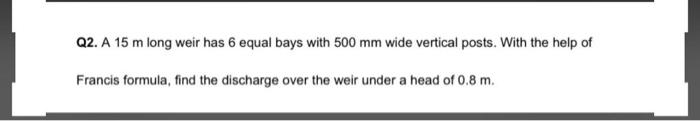 Solved Q2. A 15 m long weir has 6 equal bays with 500 mm | Chegg.com