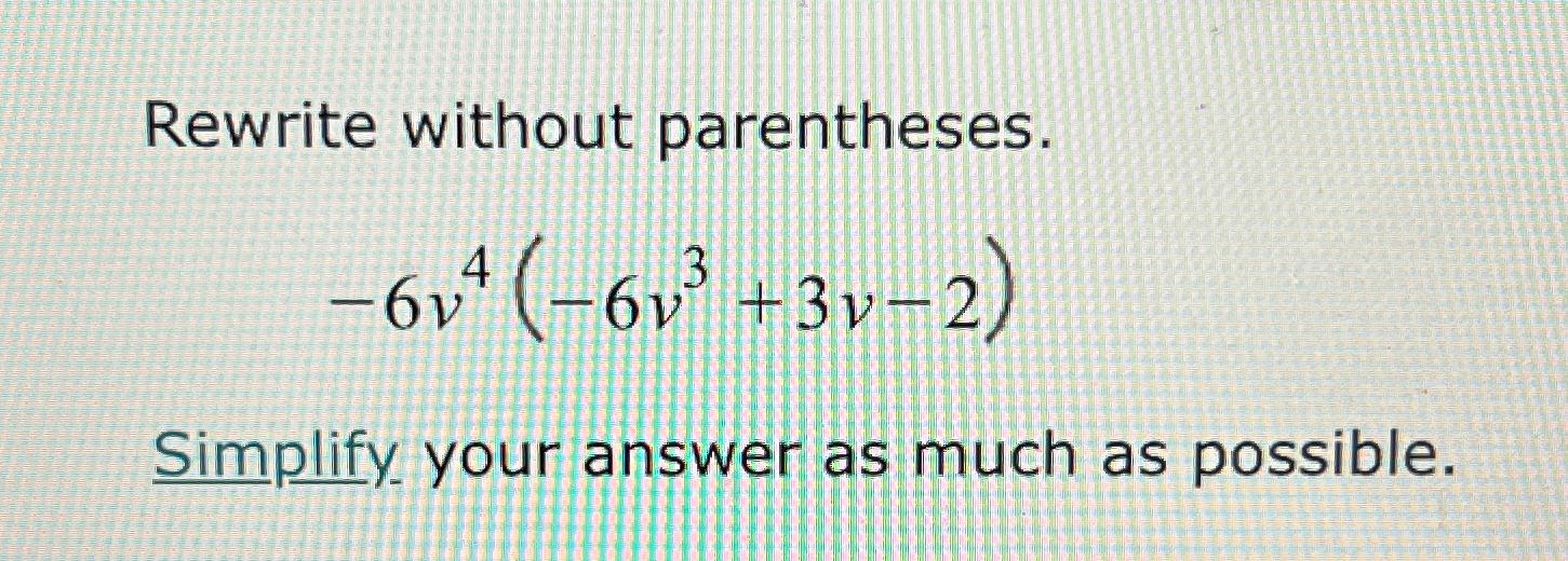 Solved Rewrite without parentheses.-6v4(-6v3+3v-2)Simplify | Chegg.com