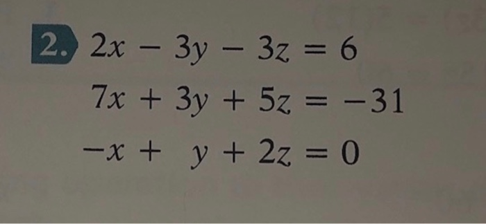 Solved 2. 2x – 3y – 3z = 6 7x + 3y + 5z = -31 -x + y + 2z=0 | Chegg.com