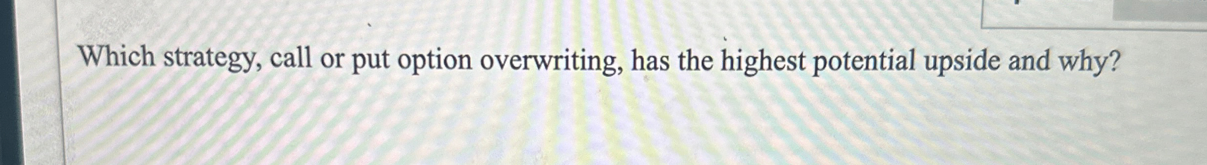 Solved Which strategy, call or put option overwriting, has | Chegg.com