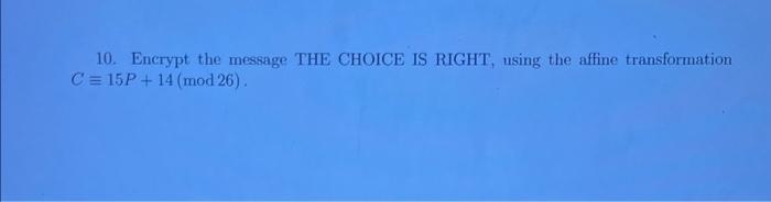 Solved 10. Encrypt the message THE CHOICE IS RIGHT, using | Chegg.com