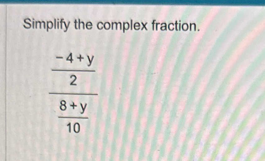 Solved Simplify the complex fraction.-4+y28+y10 | Chegg.com