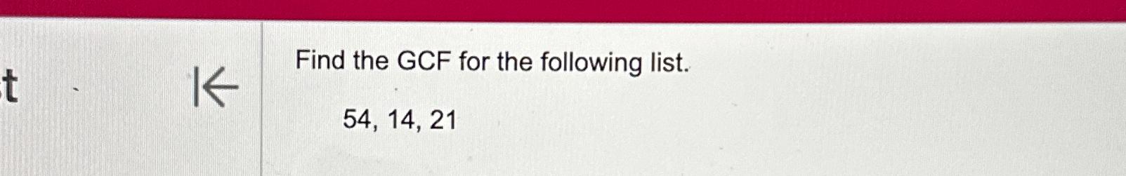 Solved Find the GCF for the following list.54,14,21 | Chegg.com